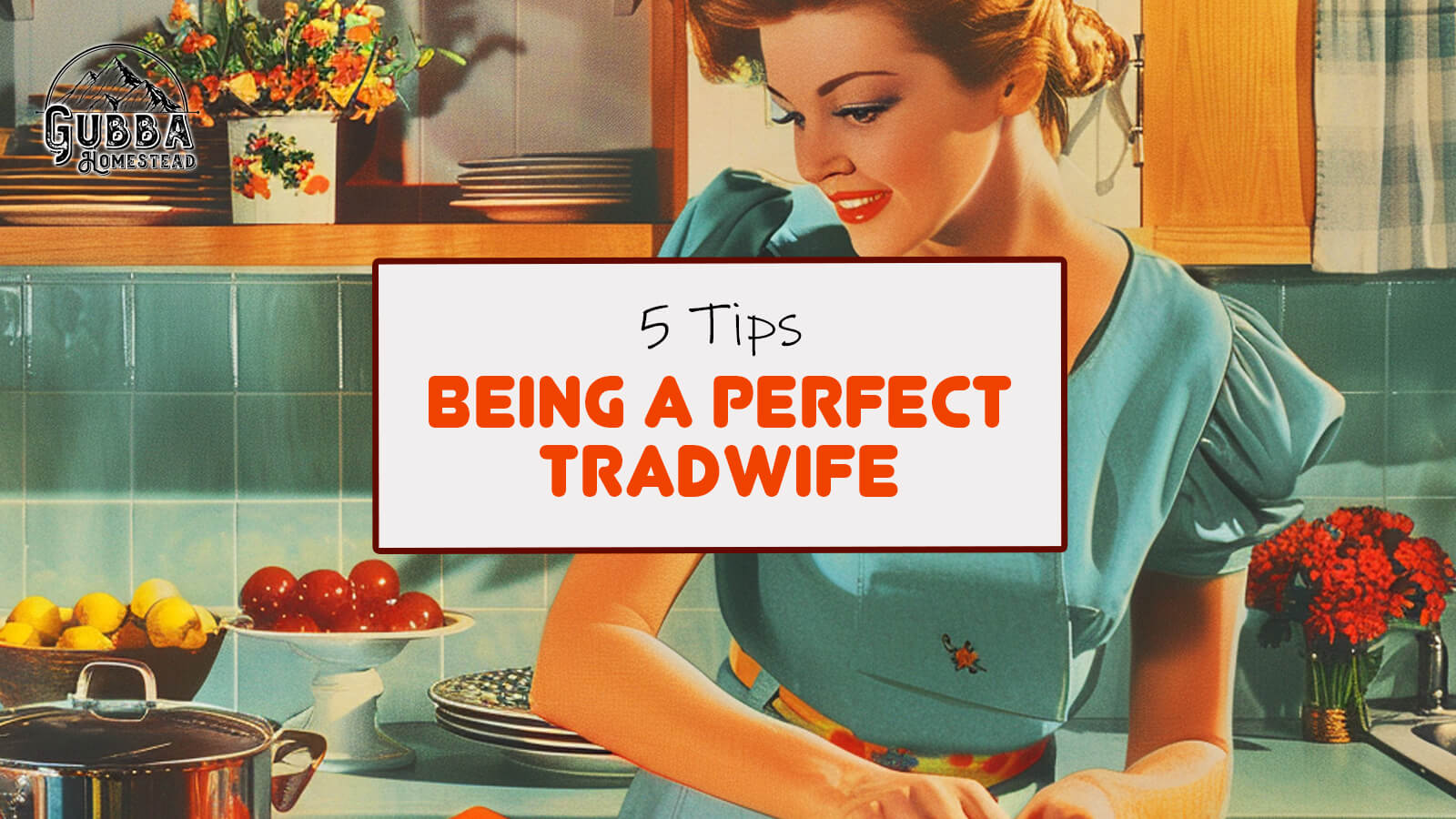 5 Tips To Being A Perfect Tradwife - Gubba Homestead