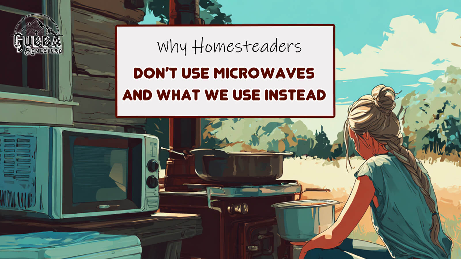Why Homesteaders Don’t Use Microwaves (And What We Use Instead) - Gubba ...